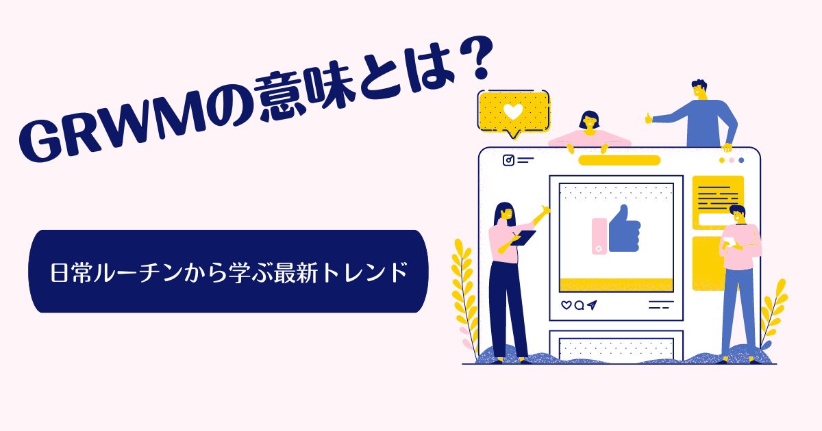 GRWMの意味とは？日常ルーチンから学ぶ最新トレンド - はてなみらくる