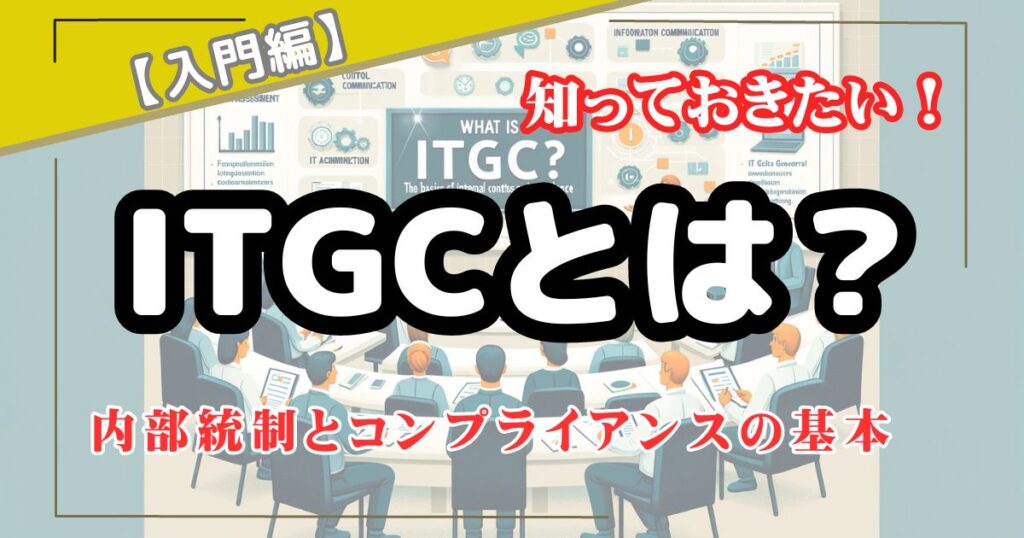 ITGCとは？内部統制とコンプライアンスの基本【入門編】 - はてなみらくる